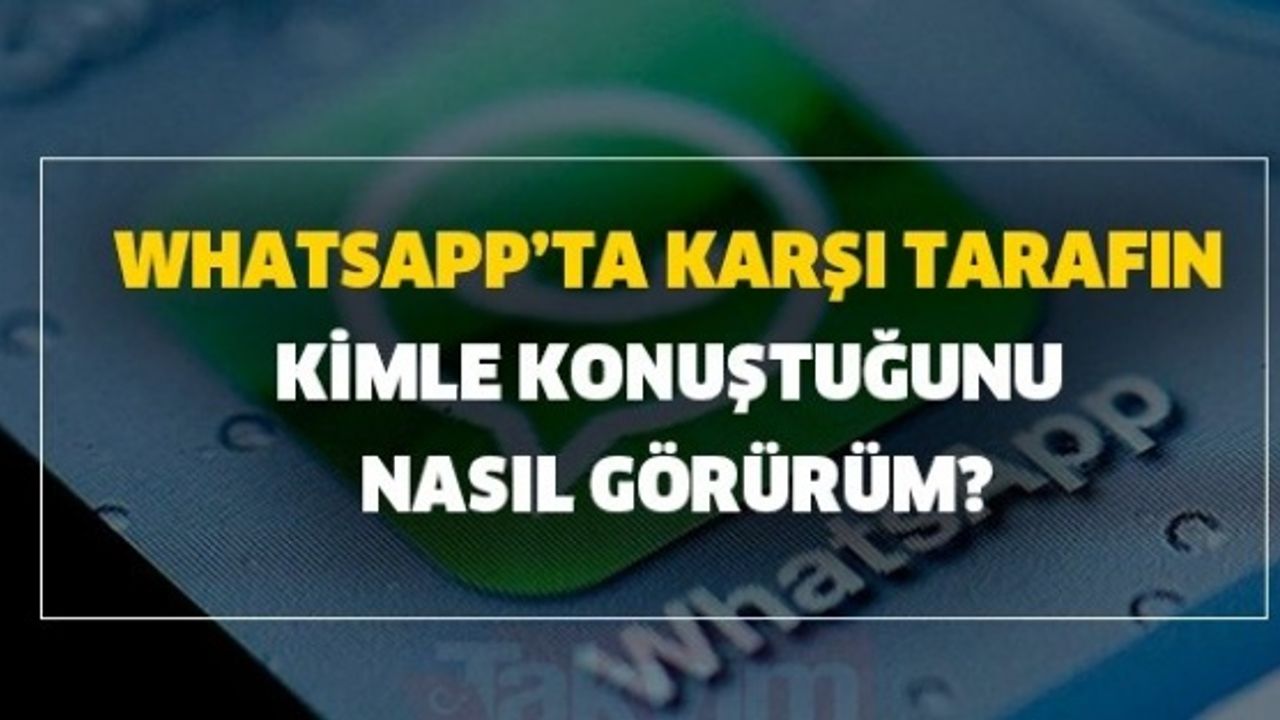 Whatsapp karşı tarafın kimle konuştuğunu nasıl görürüm? WhatsApp’ta ...